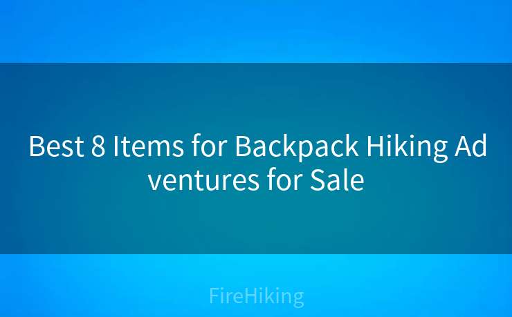 Best 8 Items for Backpack Hiking Adventures for Sale - Blog