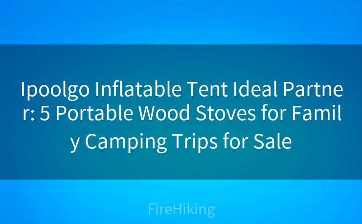 Ipoolgo Inflatable Tent Ideal Partner: 5 Portable Wood Stoves for ...